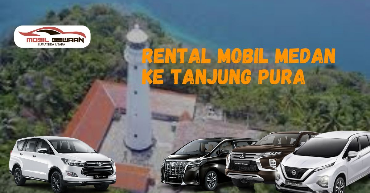 Rental Mobil Medan ke Tanjung Pura: Panduan Armada, Rute, dan Estimasi ...